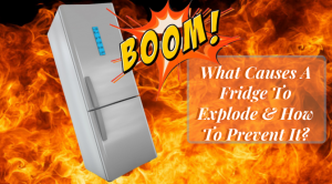 What Causes A Fridge Explosion & How To Prevent It?